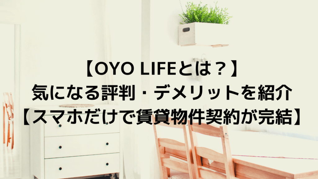 【OYO LIFEとは？】気になる評判・デメリットを紹介【スマホだけで賃貸物件契約が完結】 | こまろぐ